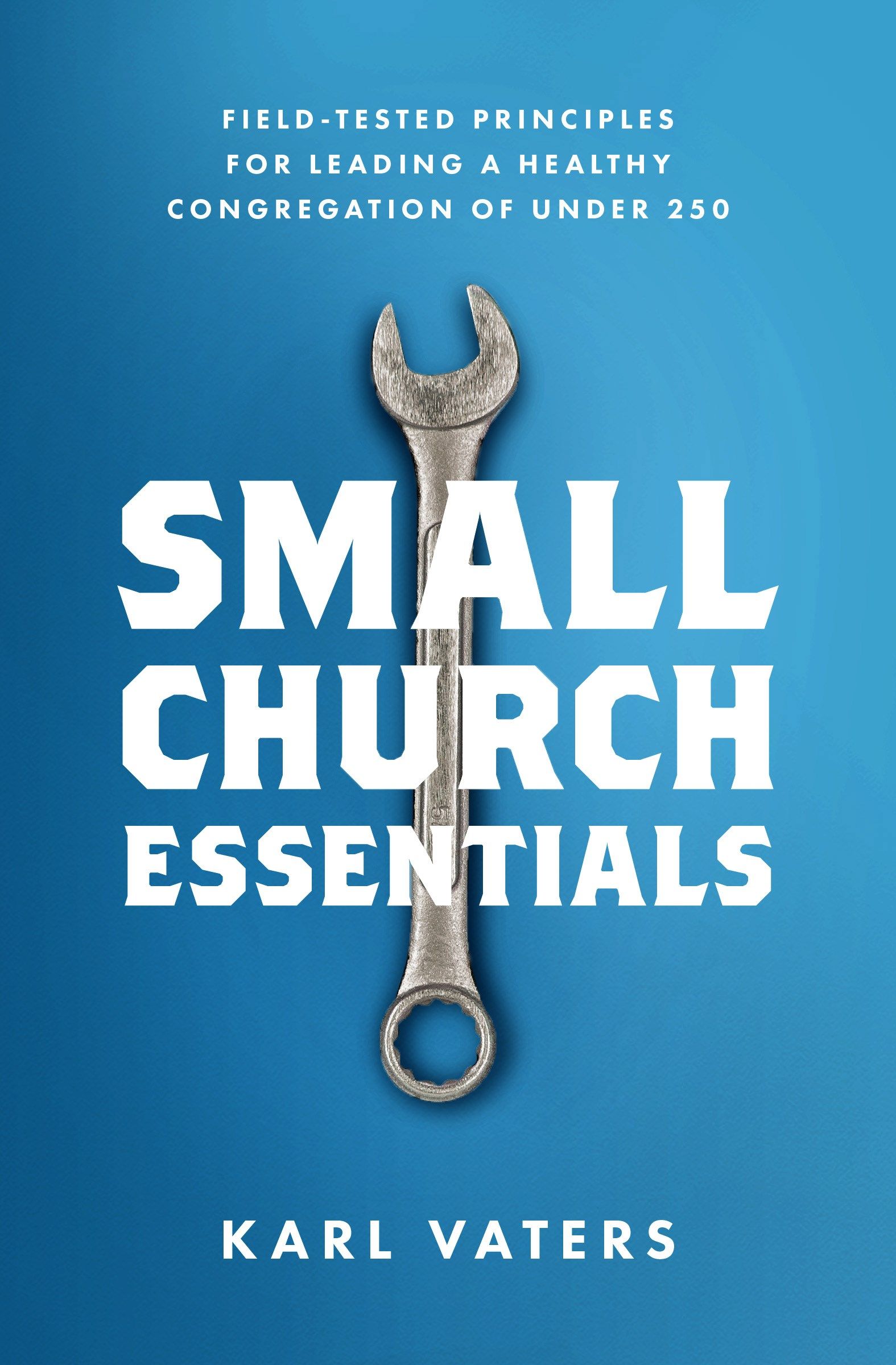 Small Church Essentials: Field-Tested Principles for Leading a Healthy ...