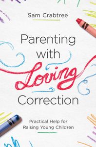 Parenting with Loving Correction: Practical Help for Raising Young ...