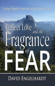 Perfect Love and the Fragrance of Fear: Finding Freedom from Fear in ...