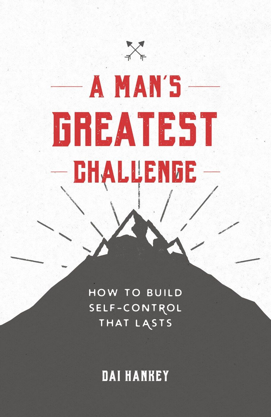 A Man's Greatest Challenge: How to Build Self Control That Lasts | The ...