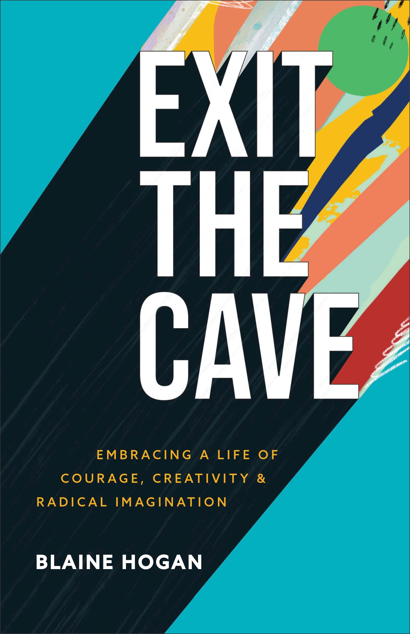 Exit the Cave: Embracing a Life of Courage, Creativity, and Radical ...