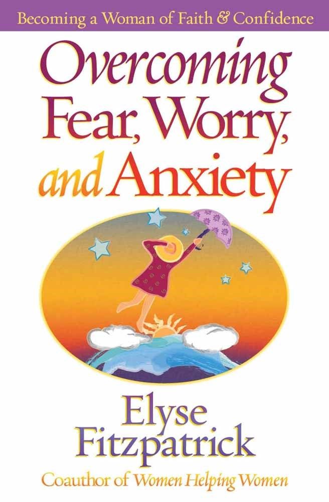 Overcoming Fear, Worry, and Anxiety: Becoming a Woman of Faith and ...