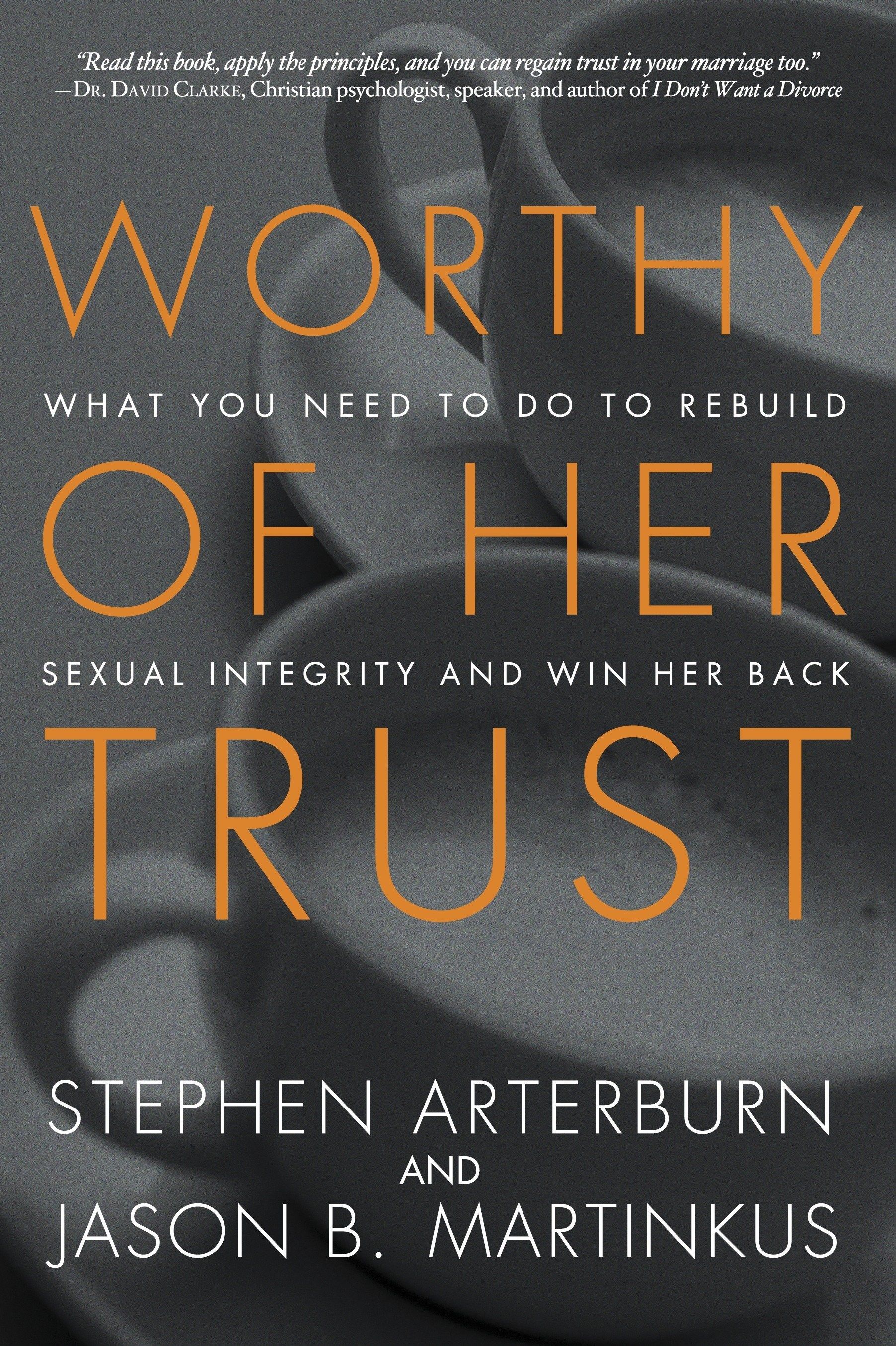 Worthy of Her Trust: What You Need to Do to Rebuild Sexual Integrity ...