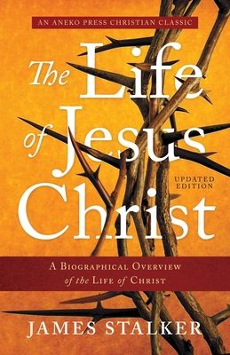 The Life of Jesus Christ: A Biographical Overview of the Life of Christ ...